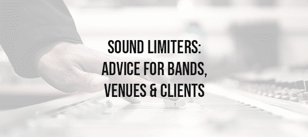 Sound Limiters: Advice for Bands, Venues & Clients